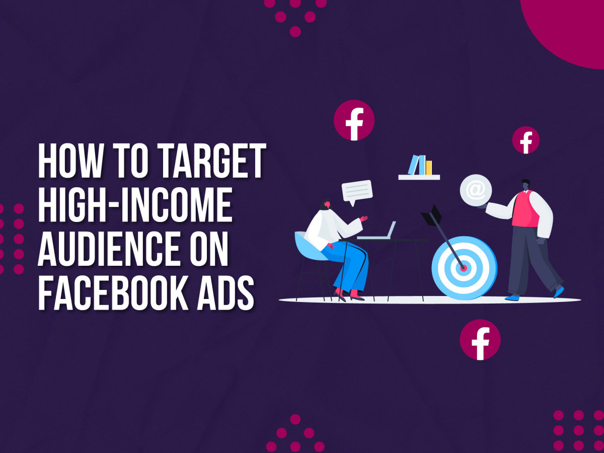 How To Target High-Income Audience On Facebook Ads | Upbeat Agency